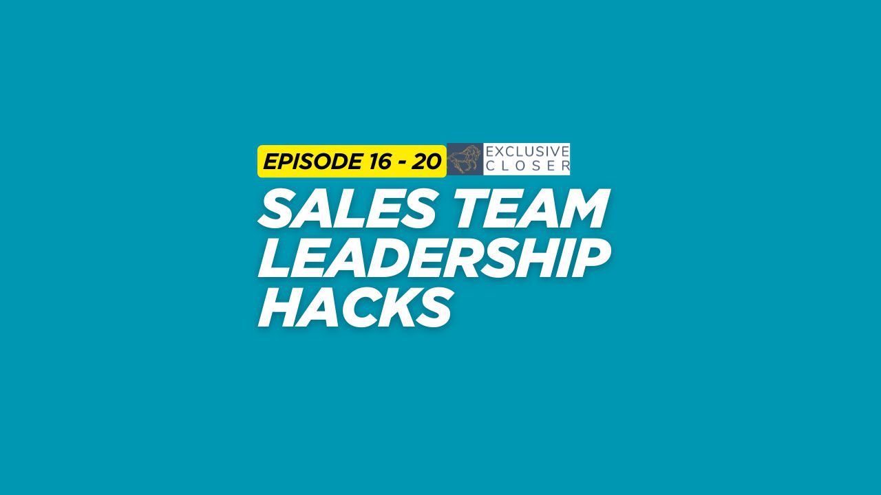 Sales Team Leadership Hacks: EP 16-20 - Exclusive Closer
